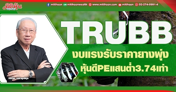 TRUBB งบแรงรับราคายางพุ่ง หุ้นดีPEแสนต่ำ3.74เท่า - มิติหุ้น | ชี้ชัดทุกการลงทุน