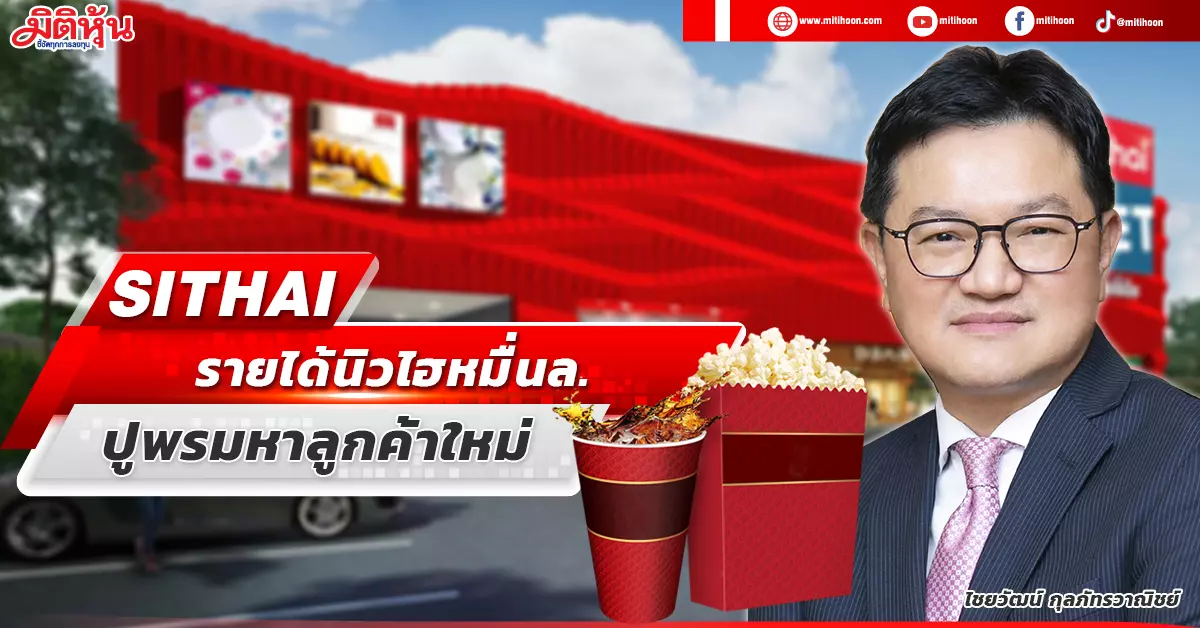 SITHAI รายได้นิวไฮหมื่นล. ปูพรมหาลูกค้าใหม่ - มิติหุ้น | ชี้ชัดทุกการลงทุน