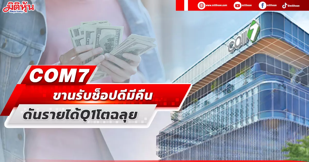 COM7 ขานรับช็อปดีมีคืน ดันรายได้Q1โตฉลุย - มิติหุ้น | ชี้ชัดทุกการลงทุน