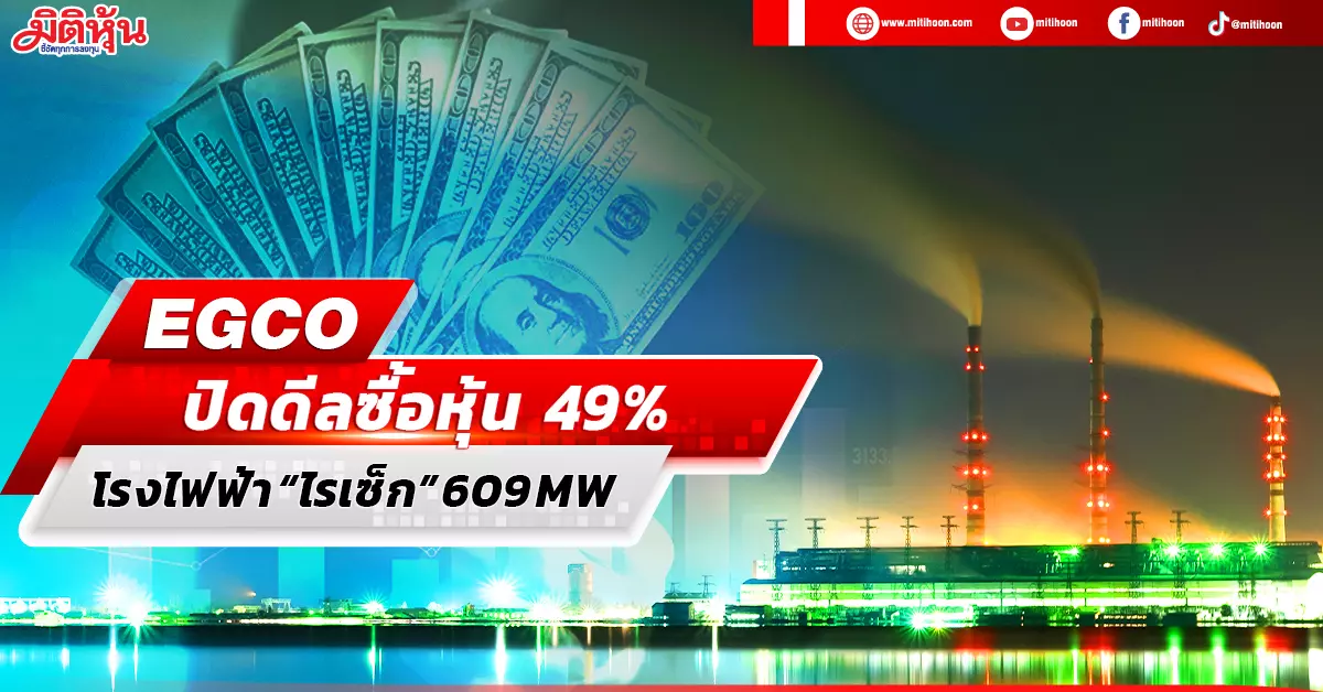 EGCO ปิดดีลซื้อหุ้น 49% โรงไฟฟ้า “ไรเซ็ก” 609 MW - มิติหุ้น | ชี้ชัดทุกการลงทุน