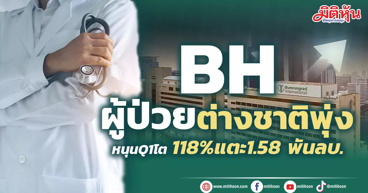 BH ผู้ป่วยต่างชาติพุ่ง หนุนQ1โต 118%แตะ1.58 พันลบ. - มิติหุ้น | ชี้ชัดทุกการลงทุน