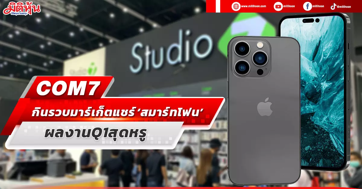 COM7 กินรวบมาร์เก็ตแชร์ ‘สมาร์ทโฟน’ ผลงานQ1สุดหรู - มิติหุ้น | ชี้ชัดทุกการลงทุน