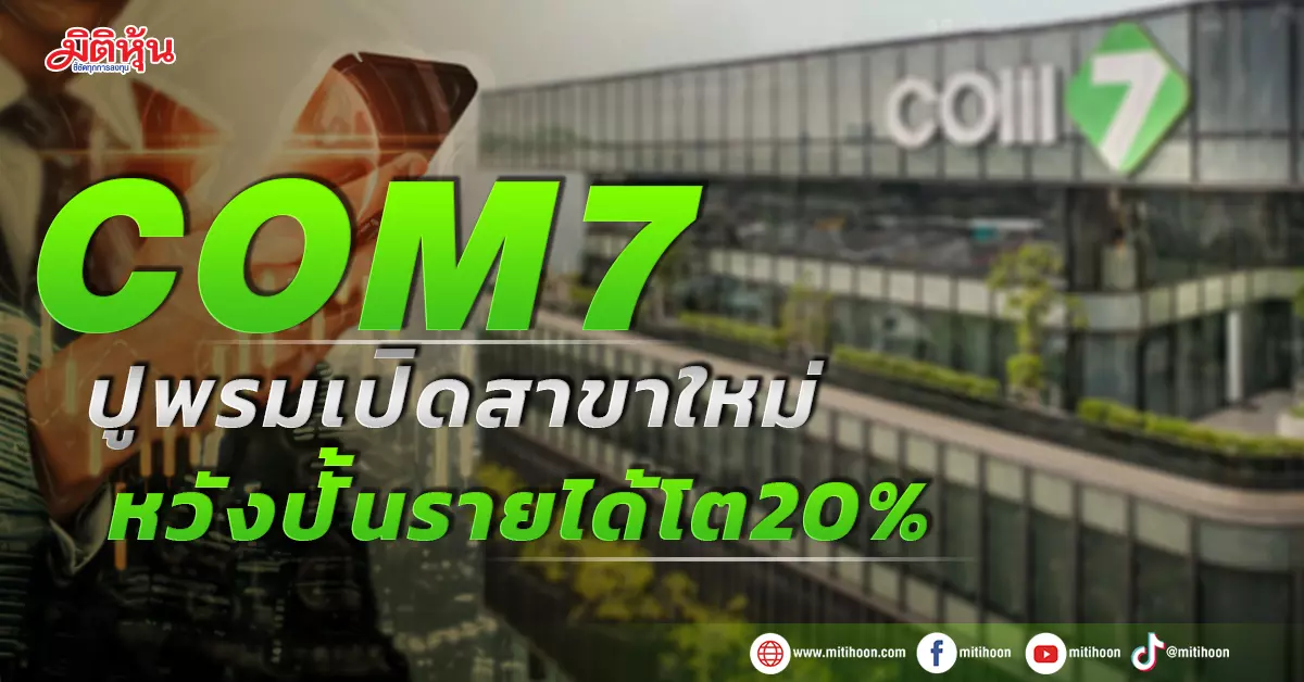 COM7 ปูพรมเปิดสาขาใหม่ หวังปั้นรายได้โต20% - มิติหุ้น | ชี้ชัดทุกการลงทุน