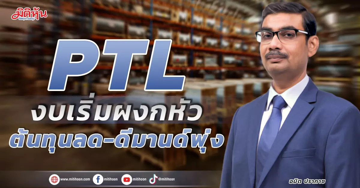 PTL งบเริ่มผงกหัว ต้นทุนลด-ดีมานด์พุ่ง - มิติหุ้น | ชี้ชัดทุกการลงทุน