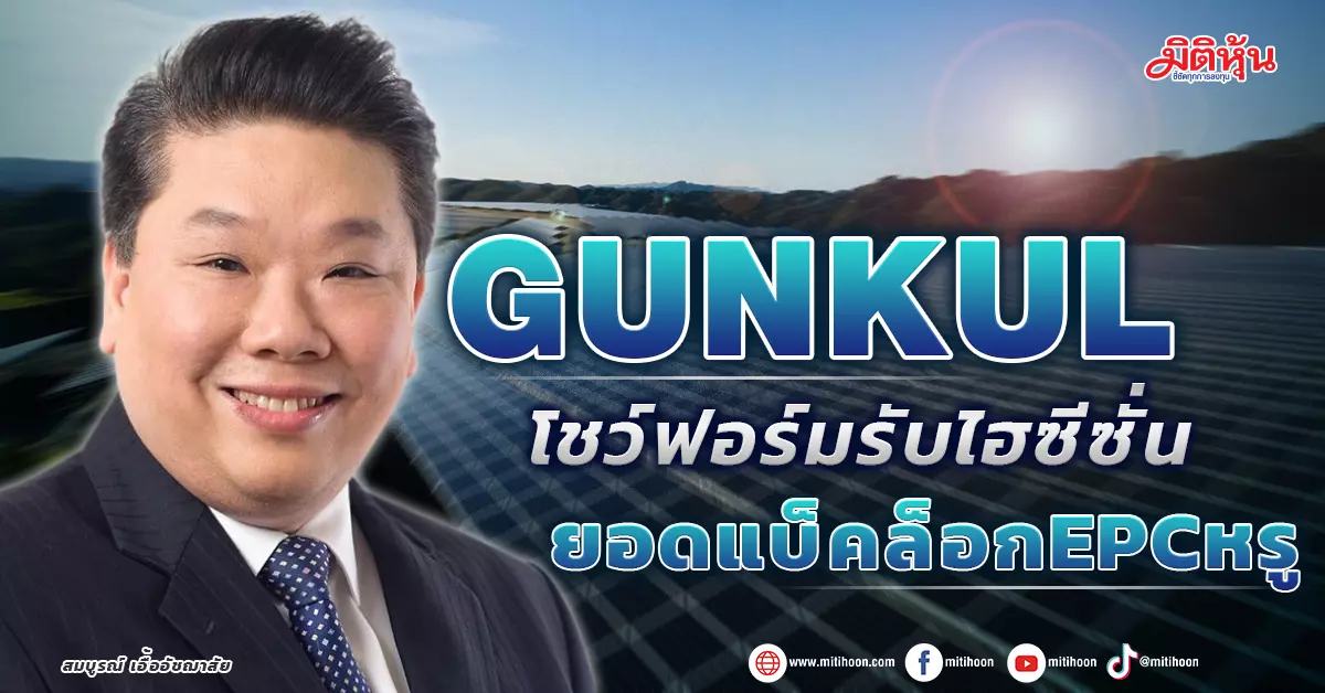 GUNKUL โชว์ฟอร์มรับไฮซีซั่น ยอดแบ็คล็อกEPCหรู - มิติหุ้น | ชี้ชัดทุกการลงทุน