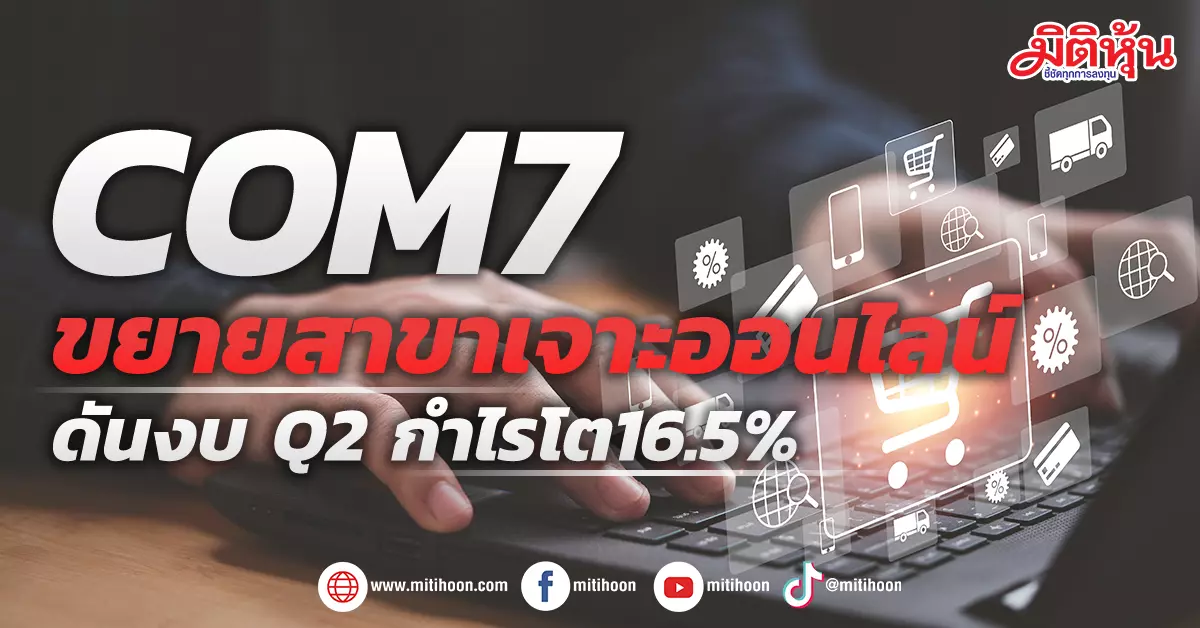 COM7 ขยายสาขาเจาะออนไลน์ ดันงบ Q2 กำไรโต16.5% - มิติหุ้น | ชี้ชัดทุกการลงทุน