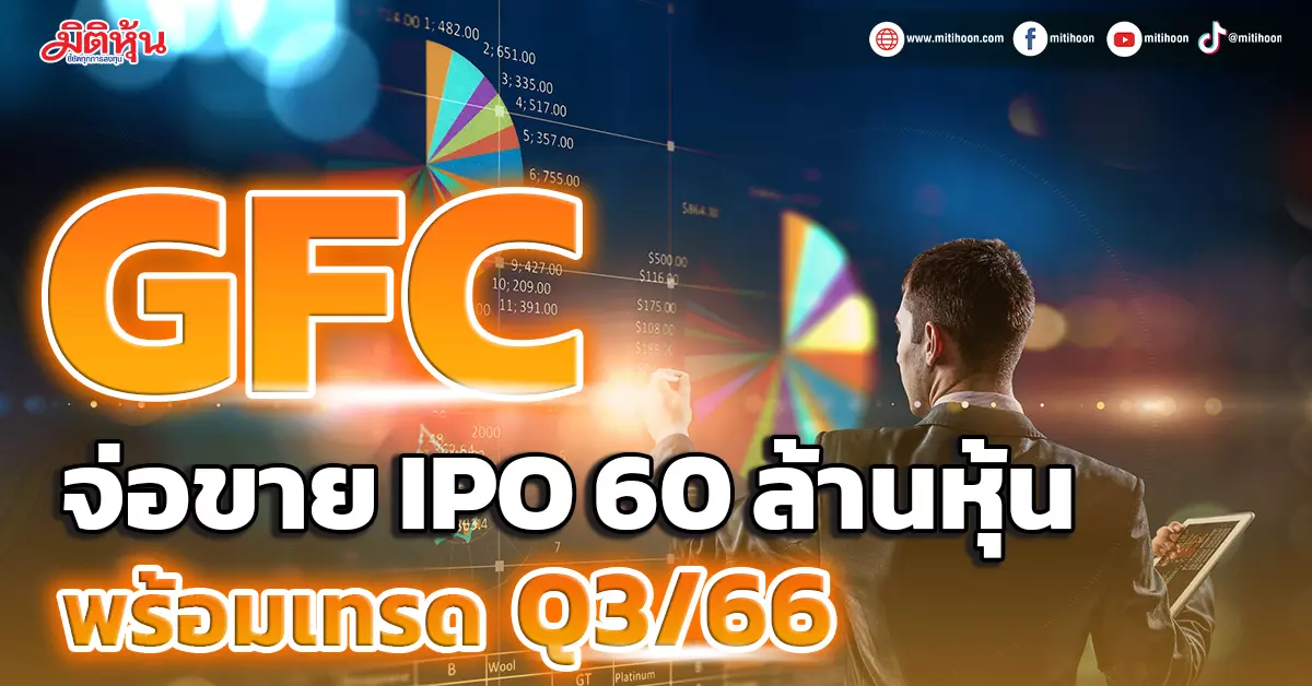 GFC จ่อเสนอขาย IPO 60 ล้านหุ้น พร้อมเทรดไตรมาส 3/66 นี้ - มิติหุ้น | ชี้ชัดทุกการลงทุน