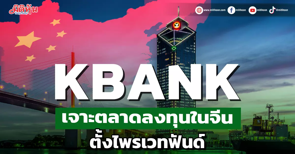 KBANK เจาะตลาดลงทุนในจีน ตั้งไพรเวทฟันด์ - มิติหุ้น | ชี้ชัดทุกการลงทุน
