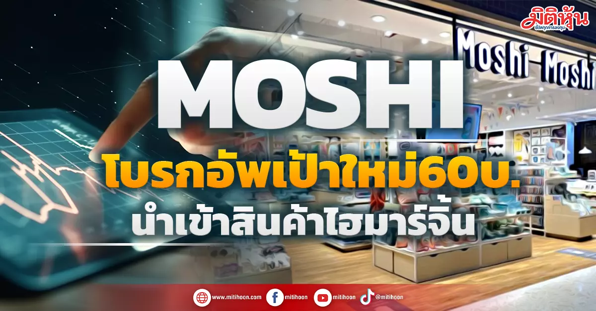 MOSHI โบรกอัพเป้าใหม่60บ. นำเข้าสินค้าไฮมาร์จิ้น - มิติหุ้น | ชี้ชัดทุกการลงทุน