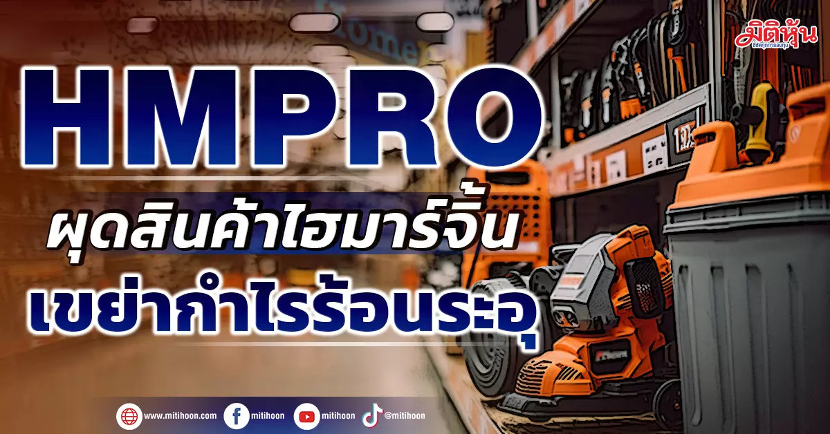 HMPRO ผุดสินค้าไฮมาร์จิ้น เขย่ากำไรร้อนระอุ - มิติหุ้น | ชี้ชัดทุกการลงทุน