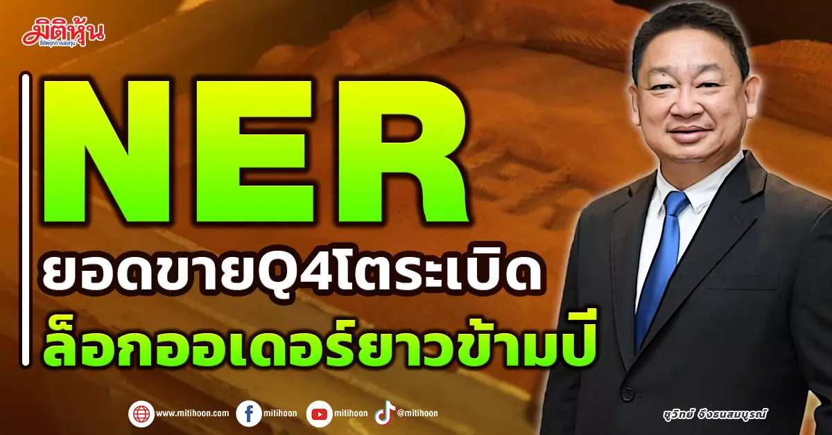 NER ยอดขาย Q4 โตระเบิด ล็อกออเดอร์ยาวข้ามปี - มิติหุ้น | ชี้ชัดทุกการลงทุน