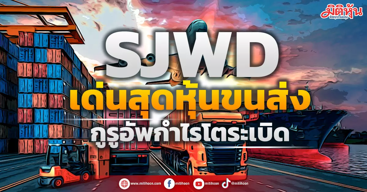 SJWD เด่นสุดหุ้นขนส่ง กูรูอัพกำไรโตระเบิด - มิติหุ้น | ชี้ชัดทุกการลงทุน
