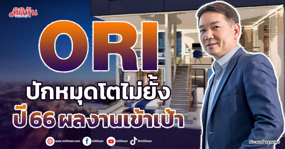 ORI ปักหมุดโตไม่ยั้ง ปี 66ผลงานเข้าเป้า - มิติหุ้น | ชี้ชัดทุกการลงทุน