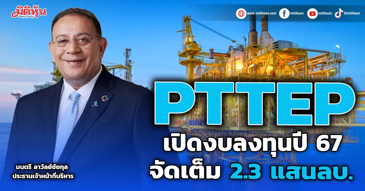 PTTEP เปิดงบลงทุนปี 67 จัดเต็ม 2.3 แสนลบ. - มิติหุ้น | ชี้ชัดทุกการลงทุน