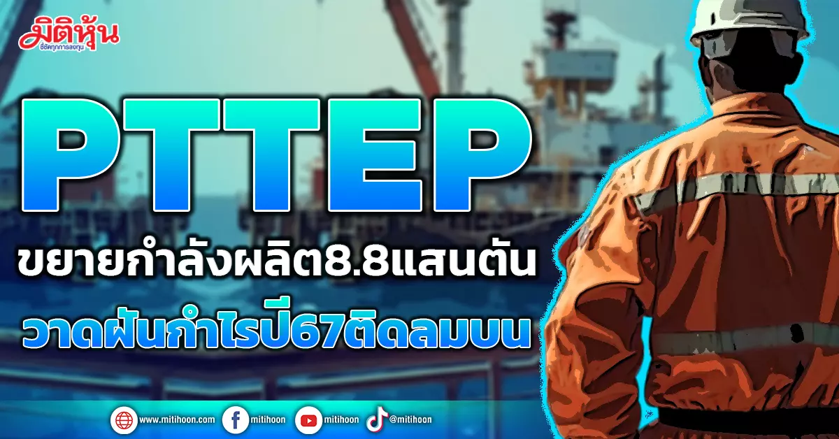 PTTEP ขยายกำลังผลิต8.8แสนตัน วาดฝันกำไรปี67ติดลมบน - มิติหุ้น | ชี้ชัดทุกการลงทุน