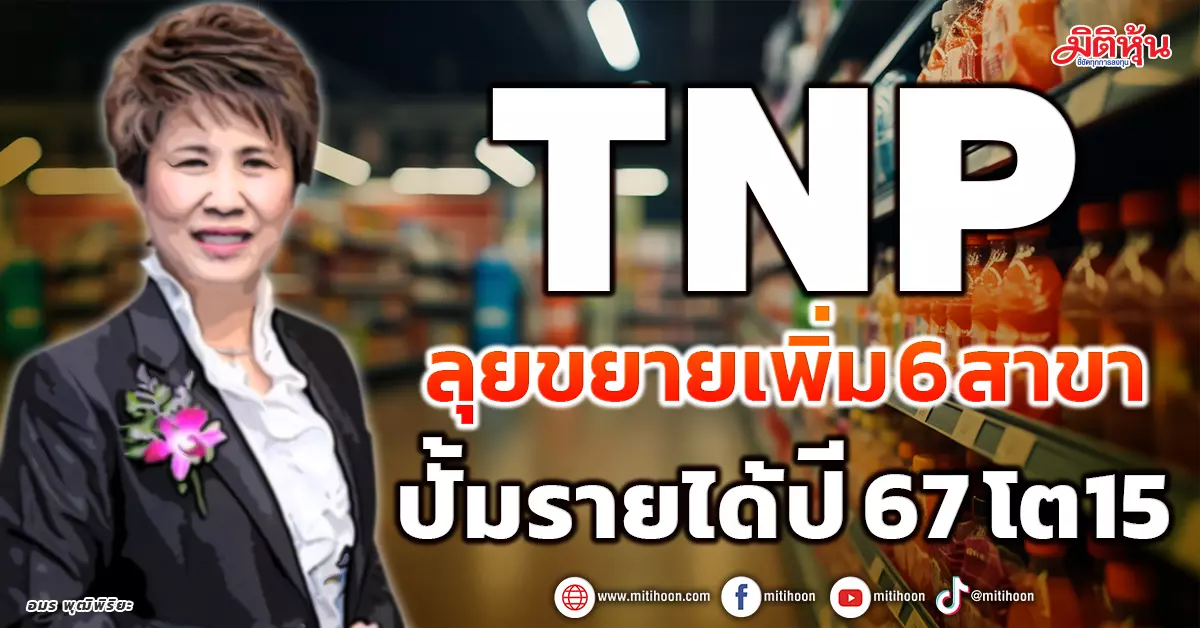 TNP ลุยขยายเพิ่ม 6 สาขา ปั้มรายได้ปี67โต15% - มิติหุ้น | ชี้ชัดทุกการลงทุน