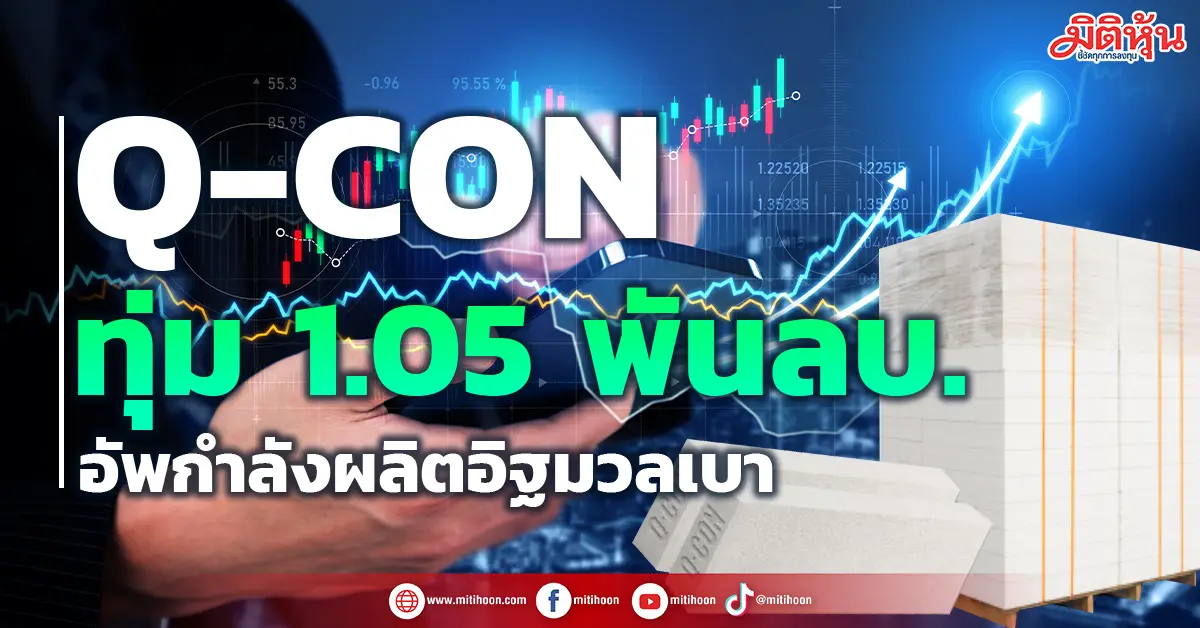 Q-CON ทุ่ม 1.05 พันลบ. อัพกำลังผลิตอิฐมวลเบา - มิติหุ้น | ชี้ชัดทุกการลงทุน