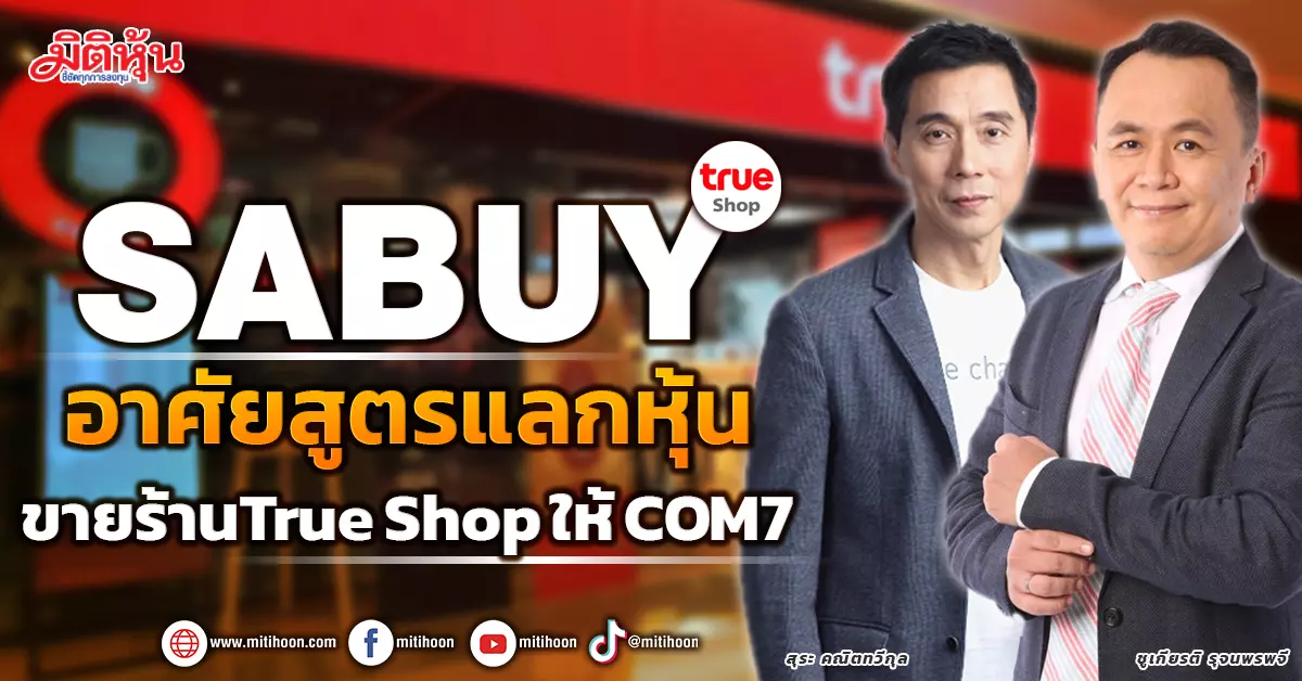 SABUY อาศัยสูตรแลกหุ้น ขายร้านTrue Shop ให้ COM7 - มิติหุ้น | ชี้ชัดทุกการลงทุน