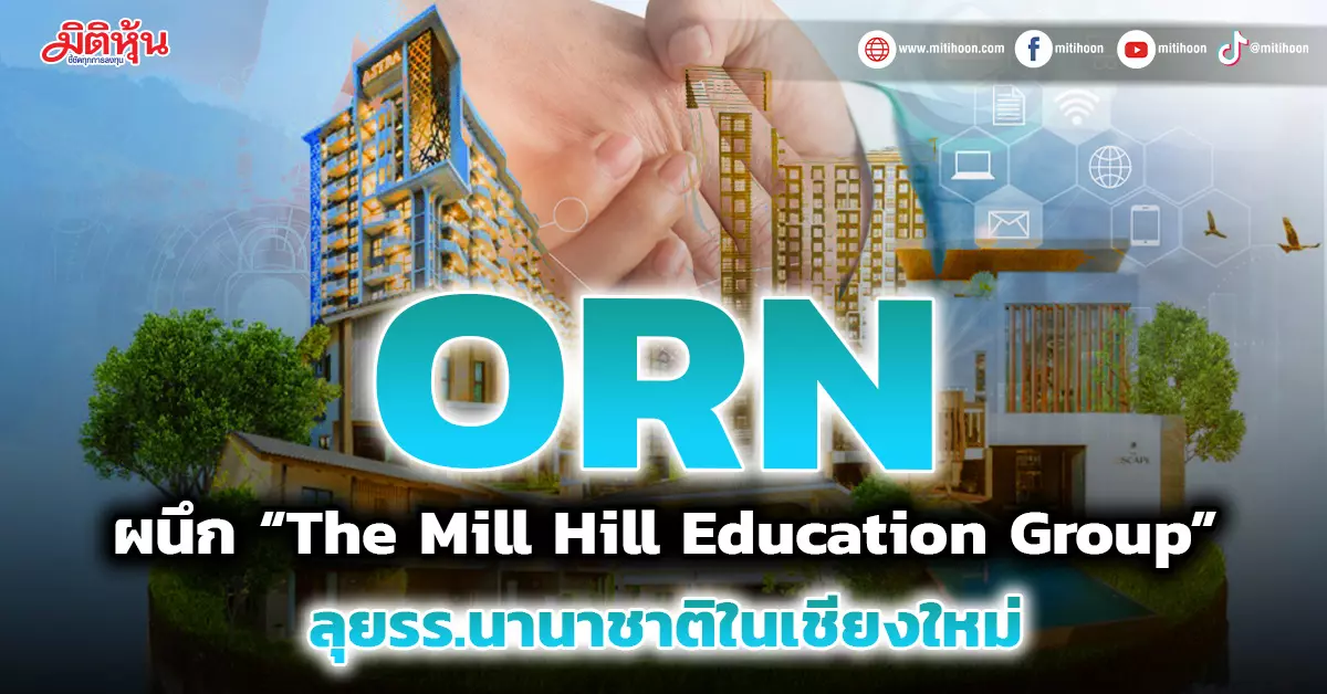 ORN ผนึก “The Mill Hill Education Group” ลุยรร.นานาชาติในเชียงใหม่ - มิติหุ้น | ชี้ชัดทุกการลงทุน