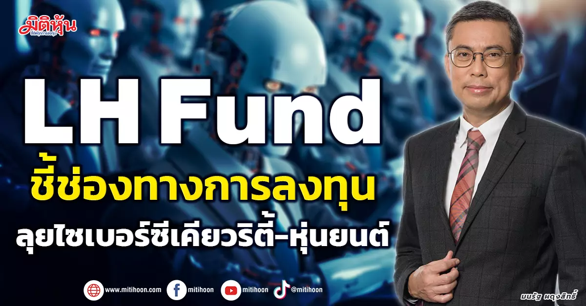 LH Fund ชี้ช่องทางการลงทุน ลุยไซเบอร์ซีเคียวริตี้-หุ่นยนต์ - มิติหุ้น | ชี้ชัดทุกการลงทุน