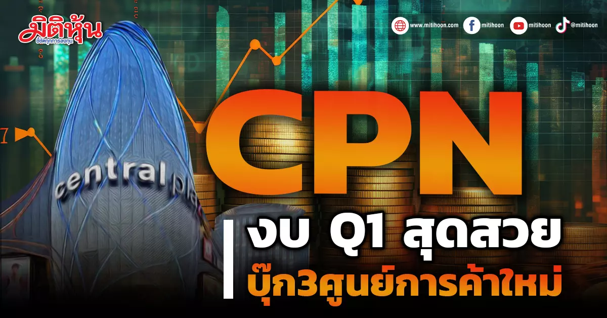 CPN งบ Q1สุดสวยบุ๊กรายได้ 3 ศูนย์การค้าใหม่ - มิติหุ้น | ชี้ชัดทุกการลงทุน
