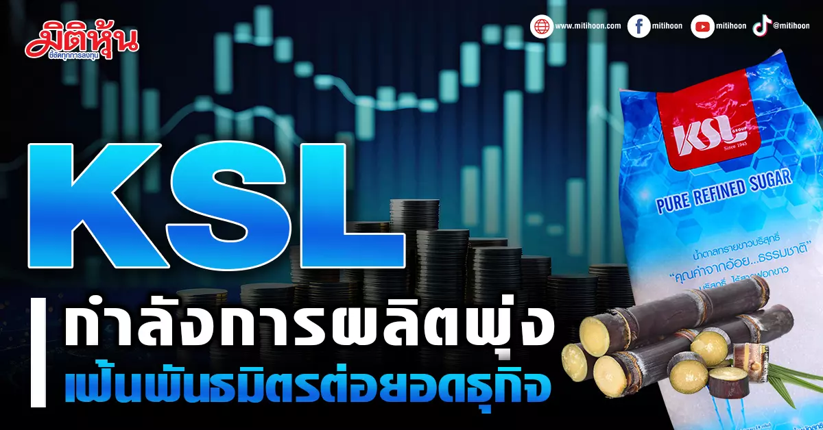 KSL กำลังการผลิตพุ่ง เฟ้นพันธมิตรต่อยอดธุกิจ - มิติหุ้น | ชี้ชัดทุกการลงทุน