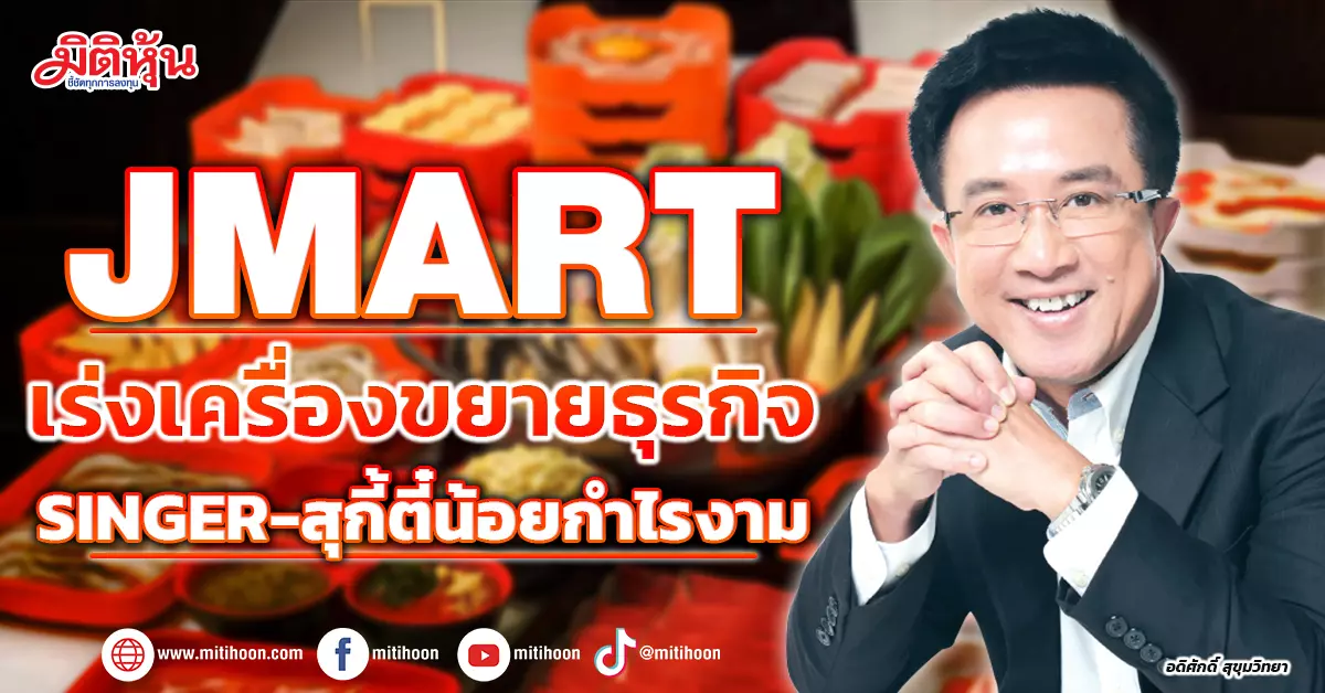 JMART เร่งเครื่องขยายธุรกิจ SINGER-สุกี้ตี๋น้อยกำไรงาม - มิติหุ้น | ชี้ชัดทุกการลงทุน
