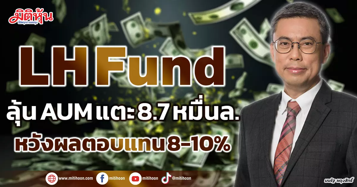 LH Fund ลุ้น AUM แตะ 8.7 หมื่นล. หวังผลตอบแทน 8-10% - มิติหุ้น | ชี้ชัดทุกการลงทุน