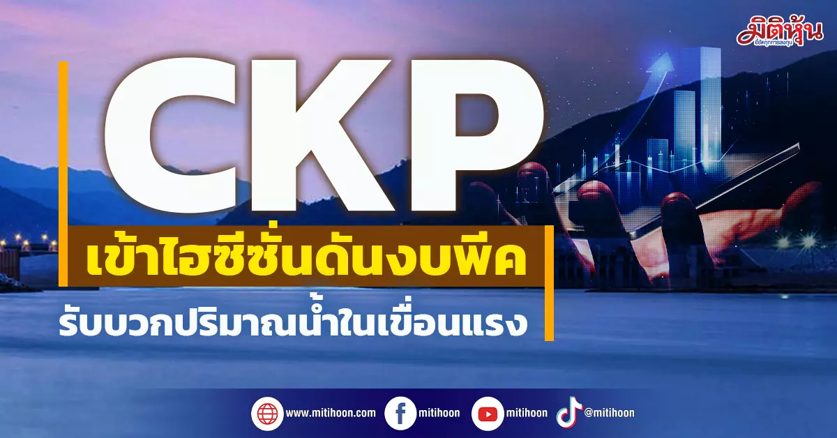 CKP เข้าไฮซีซั่นดันงบพีค รับบวกปริมาณน้ำในเขื่อนแรง - มิติหุ้น | ชี้ชัดทุกการลงทุน