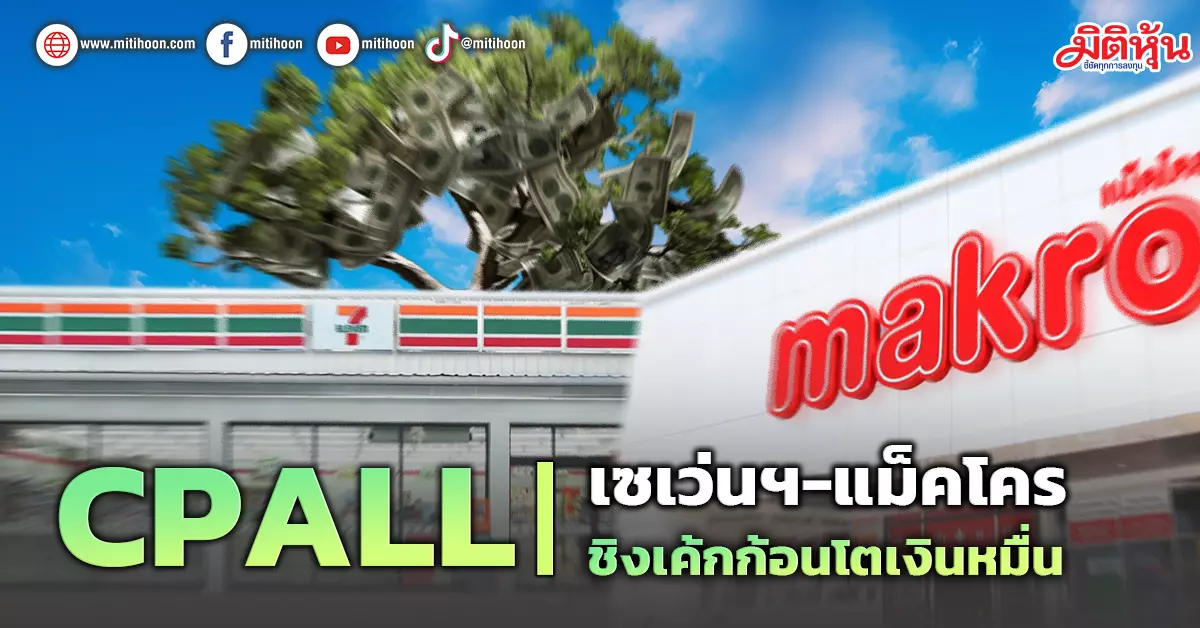 CPALL เซเว่นฯ-แม็คโคร ชิงเค้กก้อนโตเงินหมื่น - มิติหุ้น | ชี้ชัดทุกการลงทุน