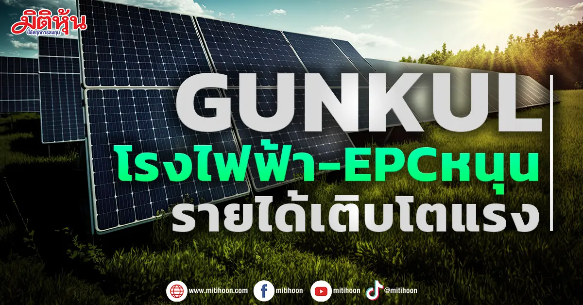 GUNKUL โรงไฟฟ้า-EPCหนุน รายได้เติบโตแรง - มิติหุ้น | ชี้ชัดทุกการลงทุน