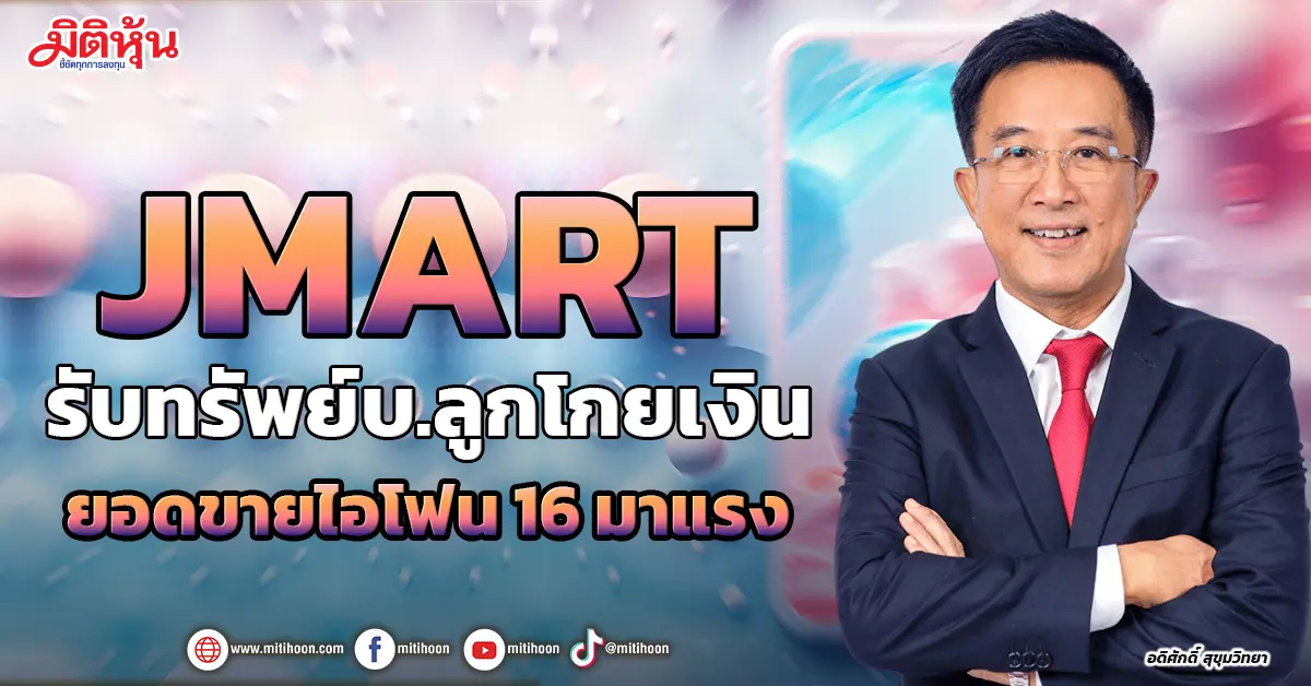 JMART รับทรัพย์ บ.ลูกโกยเงิน ยอดขายไอโฟน16มาแรง - มิติหุ้น | ชี้ชัดทุกการลงทุน
