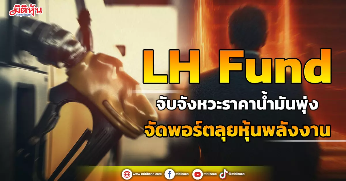 LH Fund จับจังหวะราคาน้ำมันพุ่ง จัดพอร์ตลุยหุ้นพลังงาน - มิติหุ้น | ชี้ชัดทุกการลงทุน