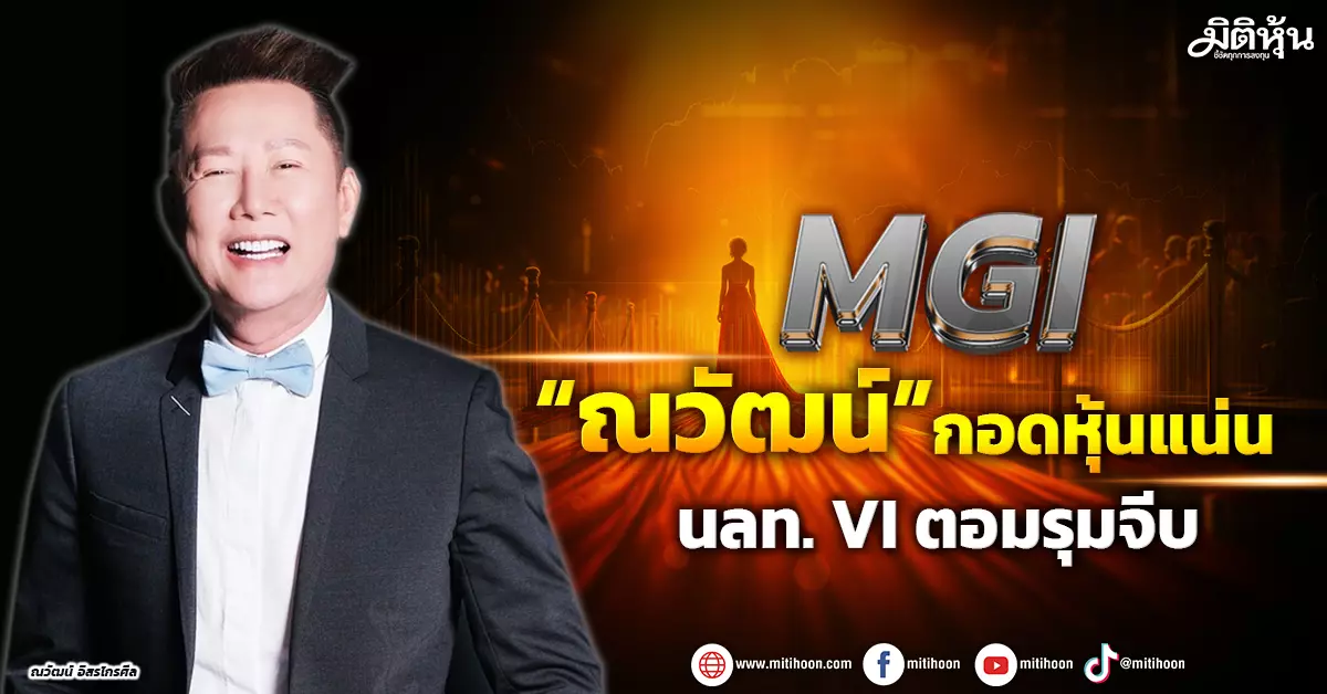 MGI “ณวัฒน์” กอดหุ้นแน่น นลท. VI ตอมรุมจีบ - มิติหุ้น | ชี้ชัดทุกการลงทุน