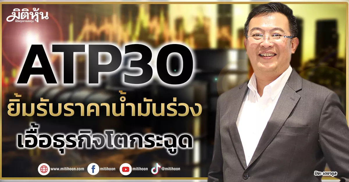 ATP30 ยิ้มรับราคาน้ำมันร่วง เอื้อธุรกิจโตกระฉูด - มิติหุ้น | ชี้ชัดทุกการลงทุน