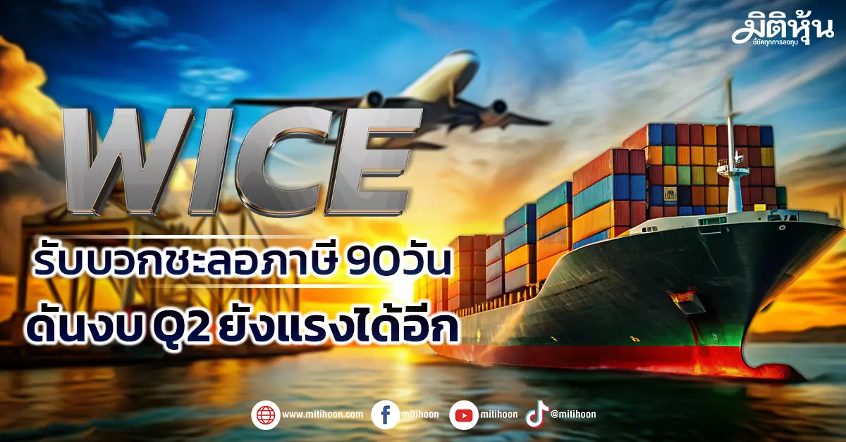 WICE รับบวกชะลอภาษี 90 วัน ดันงบ Q2 ยังแรงได้อีก - มิติหุ้น | ชี้ชัดทุกการลงทุน
