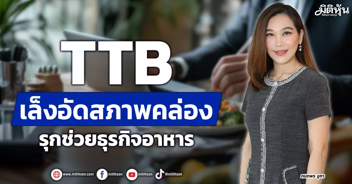 TTB เล็งอัดสภาพคล่อง รุกช่วยธุรกิจอาหาร - มิติหุ้น | ชี้ชัดทุกการลงทุน