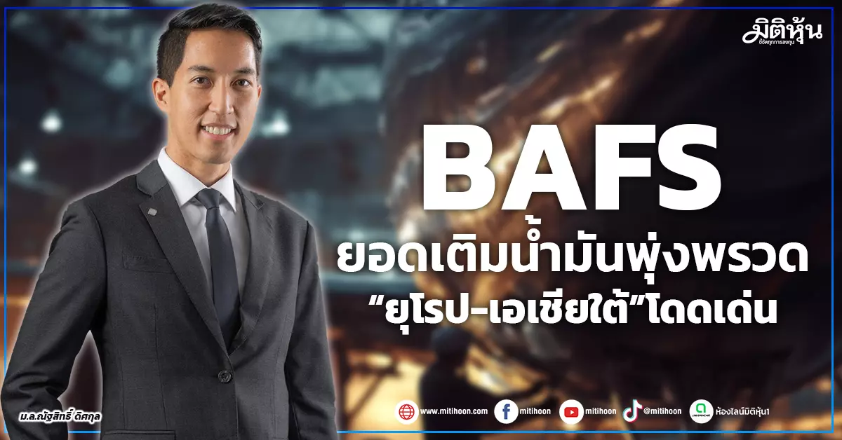 BAFS ยอดเติมน้ำมันพุ่งพรวด “ยุโรป-เอเชียใต้”โดดเด่น - มิติหุ้น | ชี้ชัดทุกการลงทุน