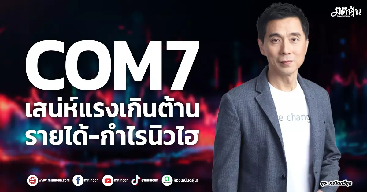 COM7 เสน่ห์แรงเกินต้าน รายได้-กำไรนิวไฮ - มิติหุ้น | ชี้ชัดทุกการลงทุน